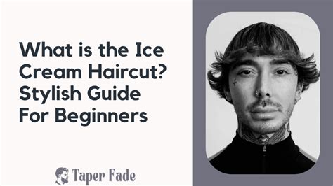 What Is The Ice Cream Haircut Stylish Guide For Beginners Taper Fade