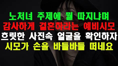 실화사연 노처녀 주제에 뭘 따지냐며 감사하게 결혼하라는 예비시모 흐릿한 사진속 얼굴을 확인하자 시모가 손을 바들바들 떠네요 Youtube