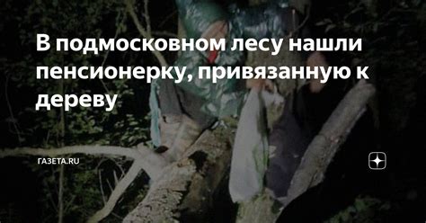 В подмосковном лесу нашли пенсионерку привязанную к дереву Газета Ru Дзен