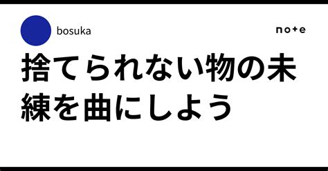 捨てられない物の未練を曲にしよう｜bosuka