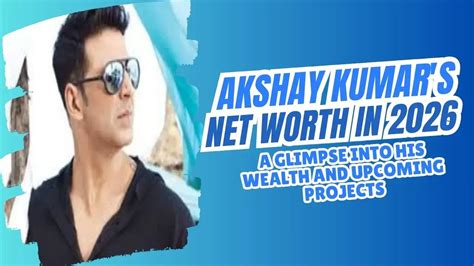 Akshay Kumar's Net Worth in 2026: A Glimpse into His Wealth