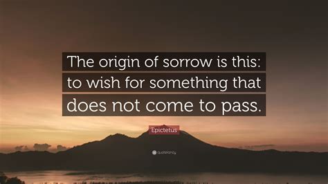 Epictetus Quote “the Origin Of Sorrow Is This To Wish For Something