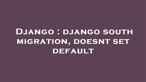 Django Django South Migration Doesnt Set Default Youtube