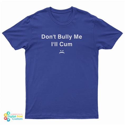 Dont Bully Me Ill Cum T Shirt For Unisex
