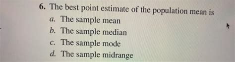 Solved 6 The Best Point Estimate Of The Population Mean Is