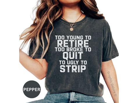 Funny Retirement T Shirt Too Young To Retire Too Broke To Quit Too