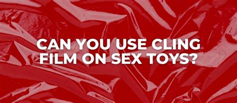Can You Use Cling Film Saran Wrap On Sex Toys