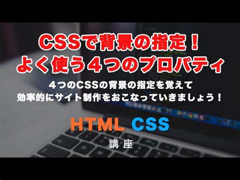 Cssを利用した背景設定のテクニック！主要な4つのbackgroundプロパティの使い方と具体的な実装例を分かりやすく解説します