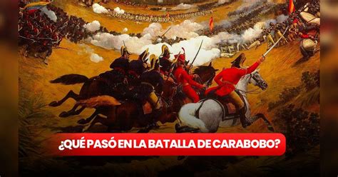 El Triunfo De La Batalla De Carabobo Cruzó Fronteras Datos Que No