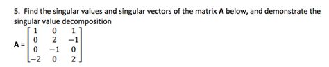 Solved 5 Find The Singular Values And Singular Vectors Of