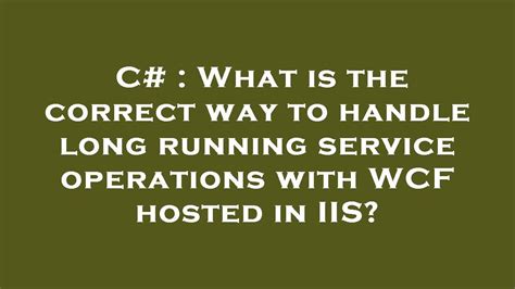 C What Is The Correct Way To Handle Long Running Service Operations