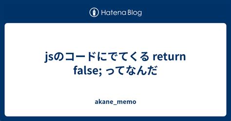 jsのコードにでてくる return false ってなんだ akane memo