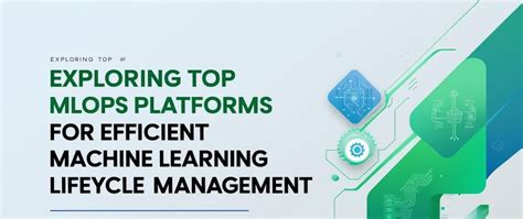 Exploring Top Mlops Platforms For Efficient Machine Learning Lifecycle