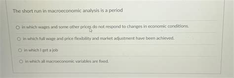 Solved The Short Run In Macroeconomic Analysis Is A Periodin