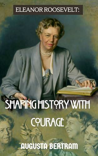 Eleanor Roosevelt Shaping History With Courage By Augusta Bertram