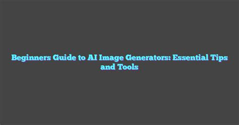 Beginners Guide To Ai Image Generators Essential Tips And Tools