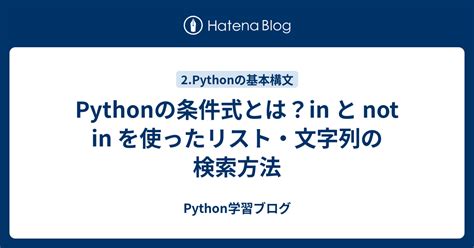 Pythonの条件式とは？in と Not In を使ったリスト・文字列の検索方法 Python学習ブログ