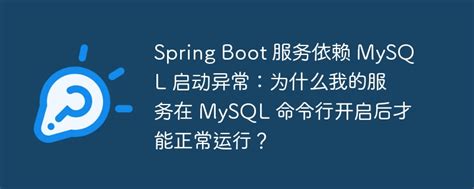 Spring Boot 服务依赖 Mysql 启动异常：为什么我的服务在 Mysql 命令行开启后才能正常运行？ 美云