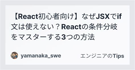 【react初心者向け】なぜjsxでif文は使えない？reactの条件分岐をマスターする3つの方法 エンジニアのtips