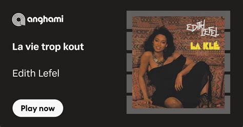 Edith Lefel La Vie Trop Kout Play On Anghami