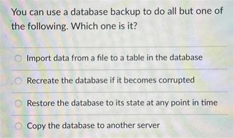 Solved You Can Use A Database Backup To Do All But One Of