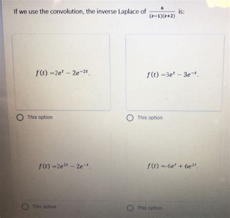 Solved If We Use The Convolution The Inverse Laplace Of 6 S 1 S 2 Is F T 2e T 2e 2t F