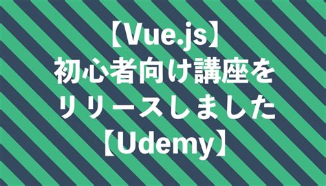 【vuejs】初心者向け講座をリリースしました。【udemy】 もんプロ～問題発見と解決のためのプログラミング〜