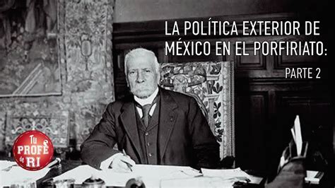 Sesion 5 La PolÍtica Exterior De MÉxico En El Porfiriato Parte 2