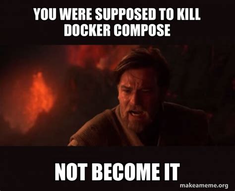 You Were Supposed To Kill Docker Compose Not Become It Obi Wan Kenobi