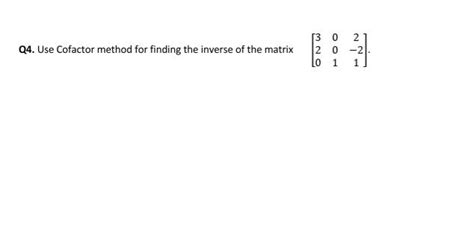 Solved Q4 Use Cofactor Method For Finding The Inverse Of Chegg Com