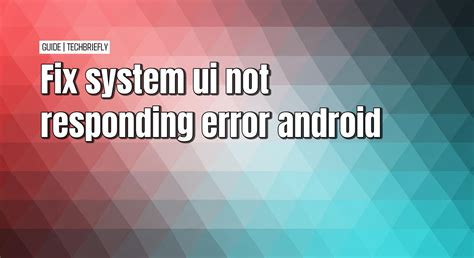 Fix System Ui Not Responding Error Android Techbriefly