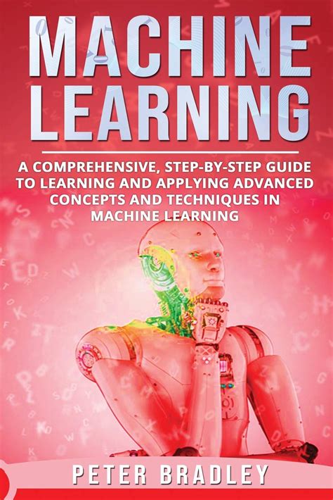 Machine Learning A Comprehensive Step By Step Guide To Learning And Applying Advanced