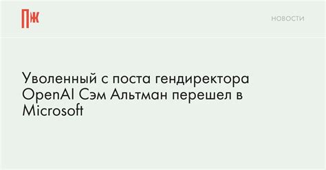 Бывший глава Openai Сэм Альтман перешел в Microsoft