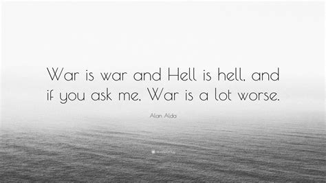 Alan Alda Quote “war Is War And Hell Is Hell And If You Ask Me War