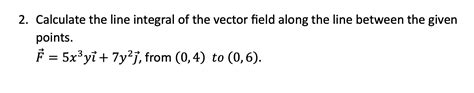 Solved Calculate The Line Integral Of The Vector Field Along Chegg