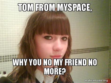 Tom From Myspace Why You No My Friend No More Meme Generator