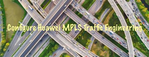 Configure Huawei Mpls Traffic Engineering Mohammad Hamdy El Sayed