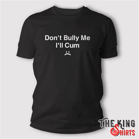 Dont Bully Me Ill Cum T Shirt Thekingshirts