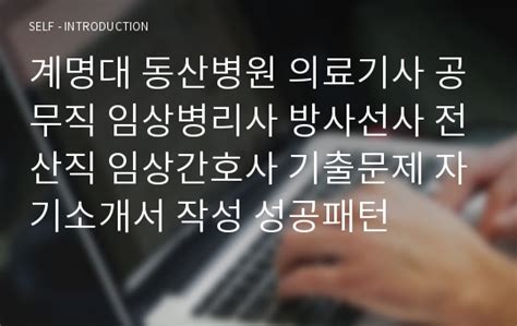 계명대 동산병원 의료기사 공무직 임상병리사 방사선사 전산직 임상간호사 기출문제 자기소개서 작성 성공패턴 자기소개서