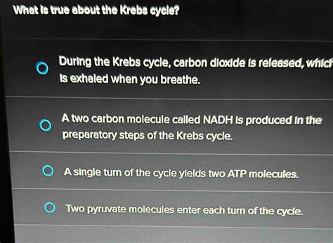 Solved What Is True About The Krebs Cycle During The Krebs Cycle Carbon Dioxide Is Released