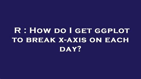 R How Do I Get Ggplot To Break X Axis On Each Day Youtube