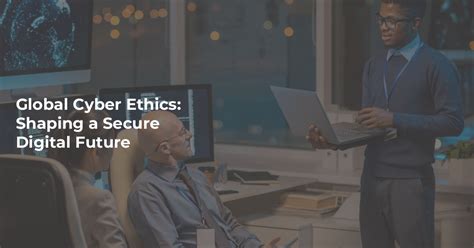 Global Cyber Ethics Shaping A Secure Digital Future