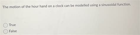 Solved The Motion Of The Hour Hand On A Clock Can Be Modelled Using A Sinusoidal Function True