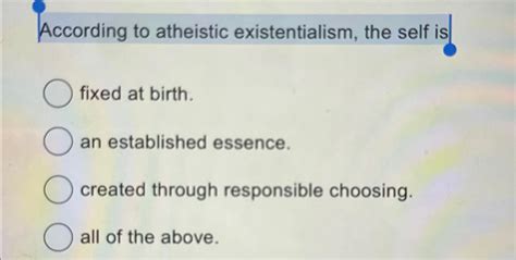 Solved According To Atheistic Existentialism The Self