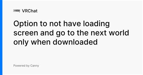 option to not have loading screen and go to the next world only when
