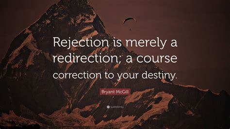 Bryant Mcgill Quote “rejection Is Merely A Redirection A Course Correction To Your Destiny ”