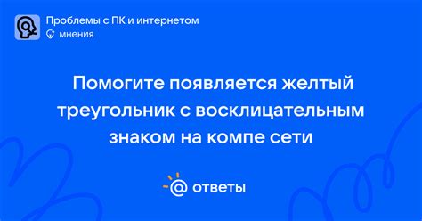 Помогите появляется желтый треугольник с восклицательным знаком на компе сети Ответы Mail