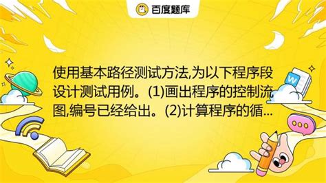 使用基本路径测试方法为以下程序段设计测试用例。1画出程序的控制流图编号已经给出。2计算程序的循环复杂度导出程序基本路径集中的独立