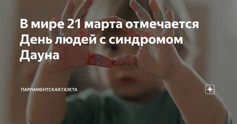 В мире 21 марта отмечается День людей с синдромом Дауна Парламентская газета Дзен