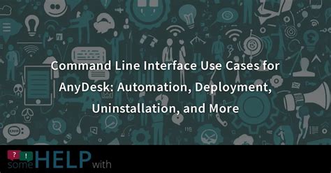 Command Line Interface Use Cases For Anydesk Automation Deployment